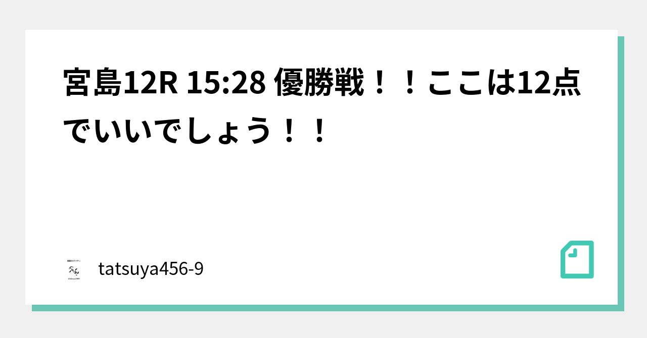 宮島12R 15:28 優勝戦！！ここは12点でいいでしょう！！｜tatsuya456-9｜note