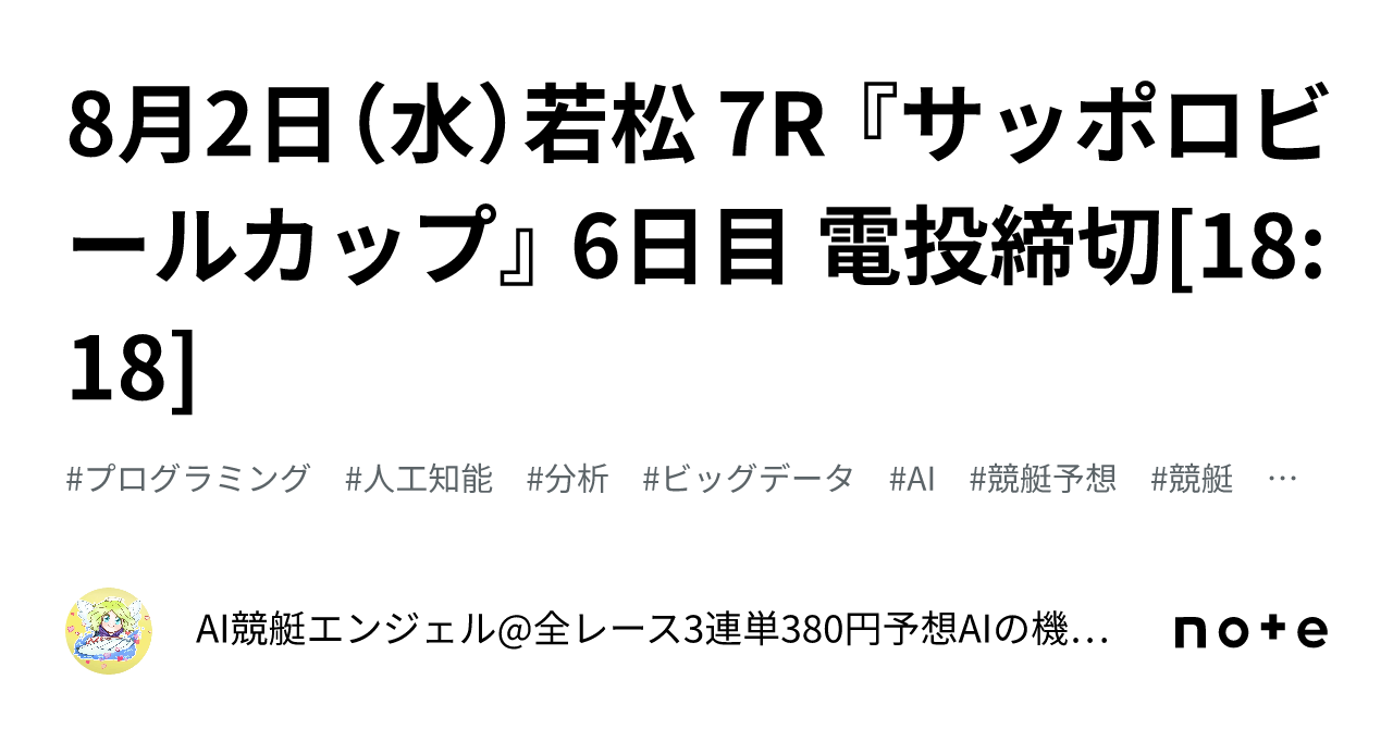 8月2日（水）若松 7R 『サッポロビールカップ』 6日目 電投締切[18:18]｜AI競艇エンジェル@全レース3連単380円予想 AIの機械学習で驚異の的中率＆回収率 フォロバ100