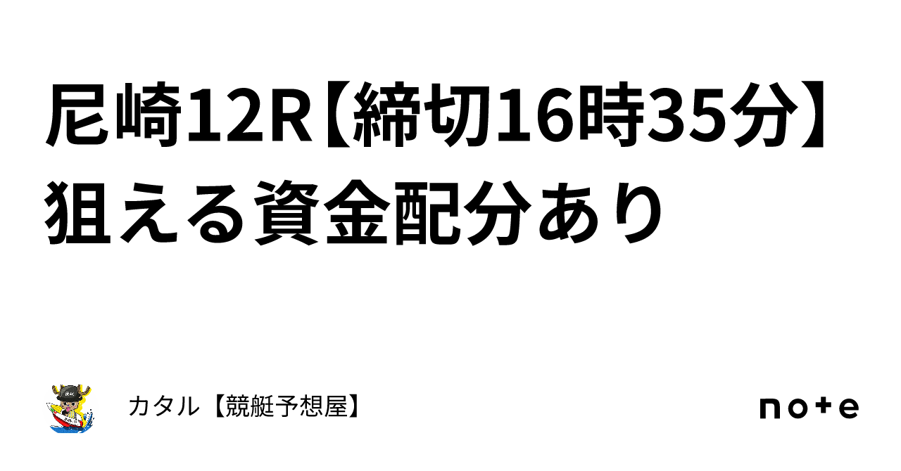 🔥🌐尼崎12R【締切16時35分】🔥🌐狙える🔥🌐資金配分あり｜カタル【競艇予想屋】