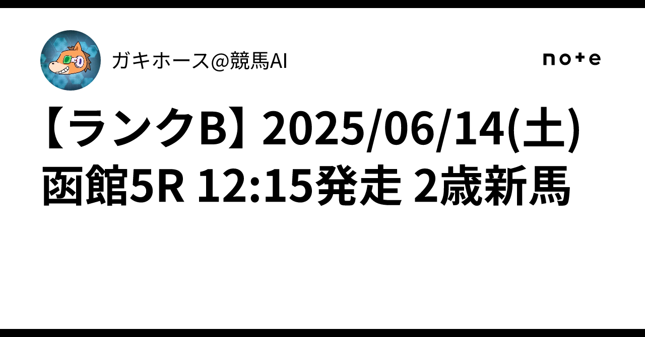 【ランクB】 2025/06/14(土) 函館5R 12:15発走 2歳新馬 ｜ガキホース@競馬AI