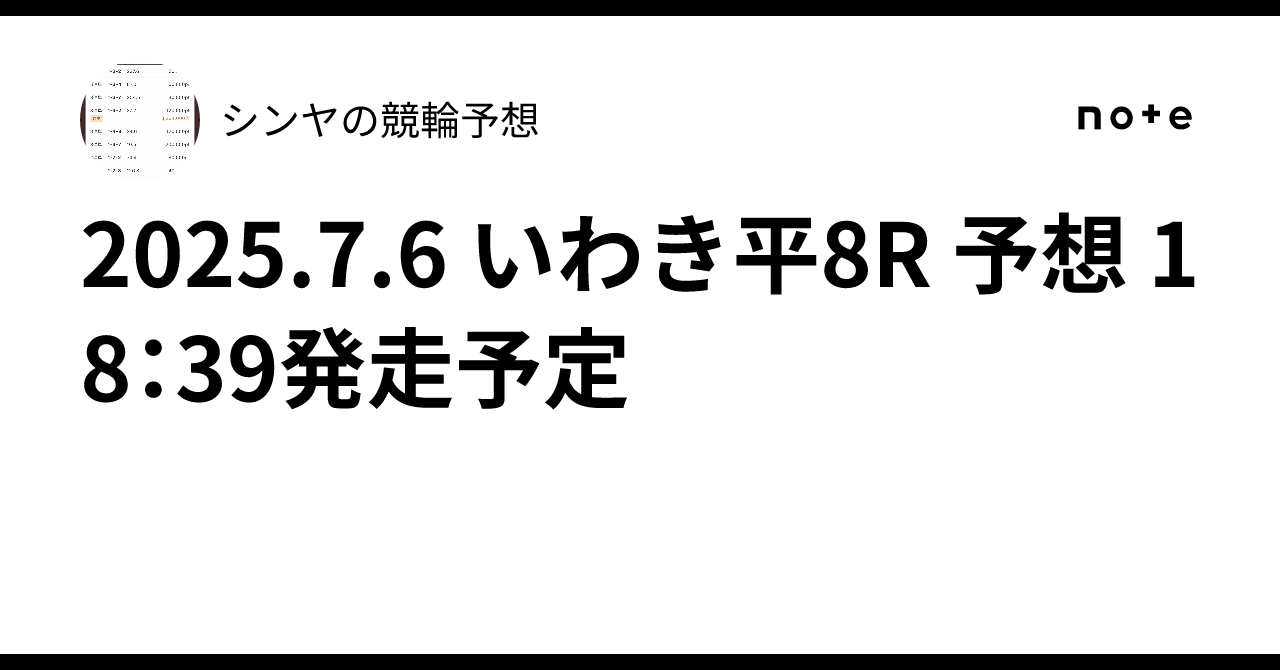 2025.7.6 いわき平8R 予想 18：39発走予定｜シンヤの競輪予想