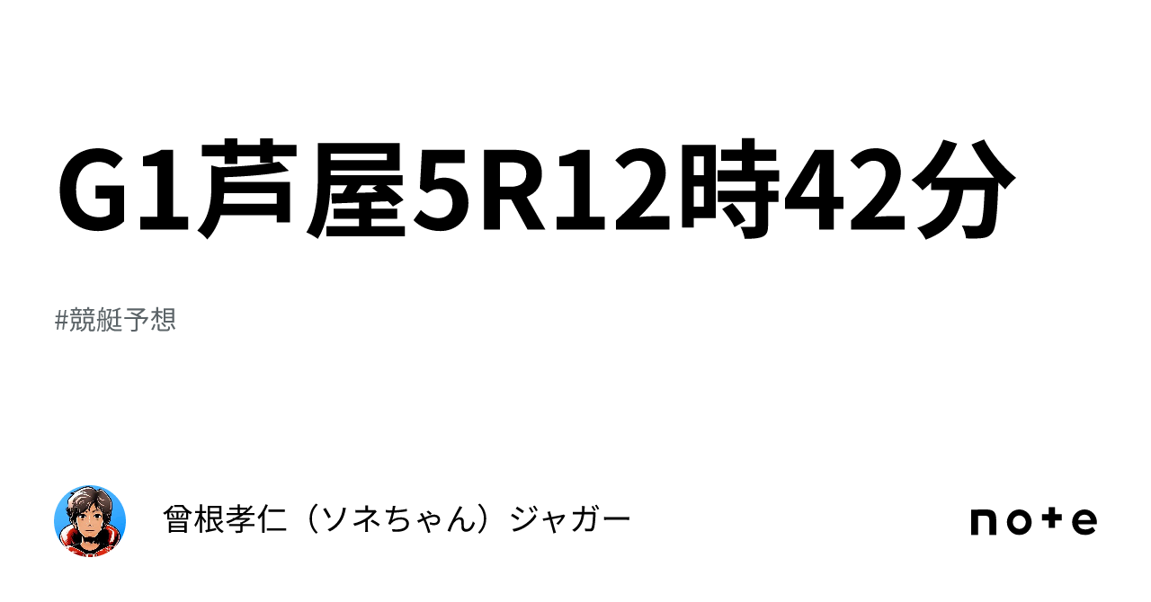 G1芦屋5R12時42分｜曾根孝仁（ソネちゃん）🐆ジャガー🚤