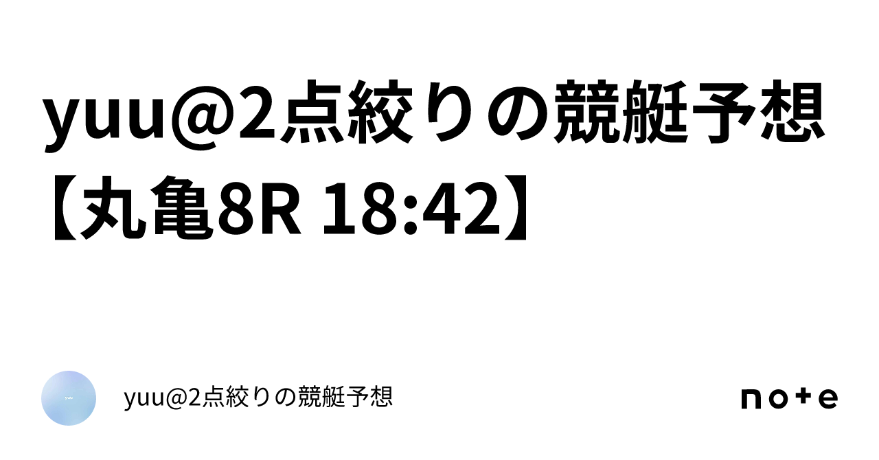 yuu@2点絞りの競艇予想【丸亀8R 18:42】｜yuu@2点絞りの競艇予想