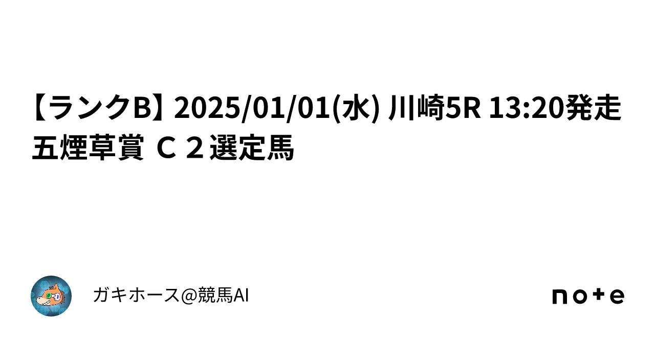 【ランクB】 2025/01/01(水) 川崎5R 13:20発走 五煙草賞 C2選定馬｜ガキホース@競馬AI