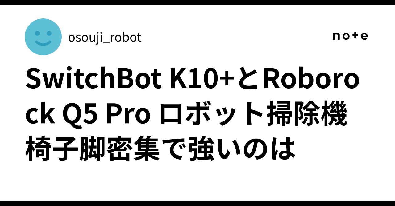 SwitchBot K10+とRoborock Q5 Pro ロボット掃除機 椅子脚密集で強いのは｜お掃除ロボット