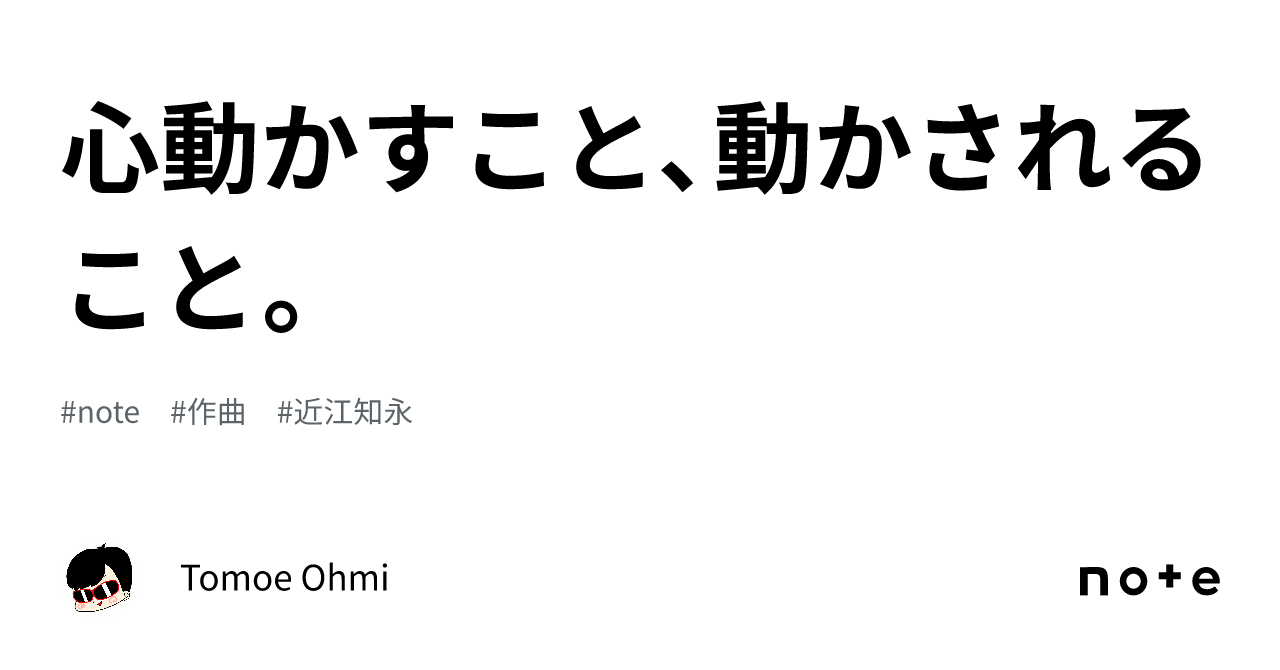 心動かすこと、動かされること。｜Tomoe Ohmi