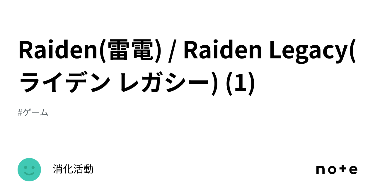 Raiden(雷電) / Raiden Legacy(ライデン レガシー) (1)｜消化活動