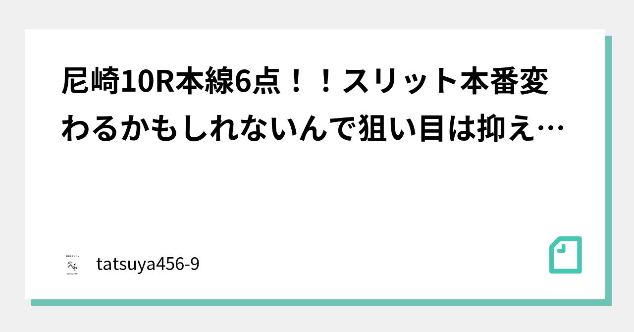尼崎10R本線6点！！スリット本番変わるかもしれないんで狙い目は抑えた方がいいかもです、！！｜tatsuya456-9｜note