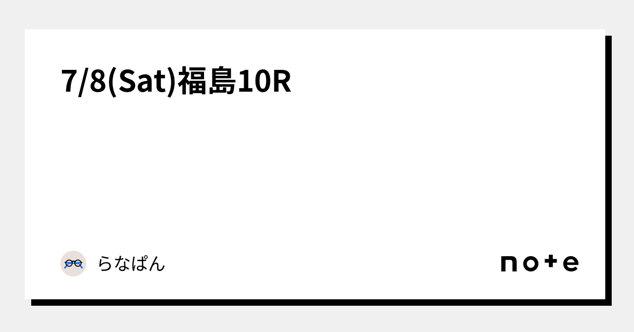 7/8(Sat)福島10R｜らなぱん