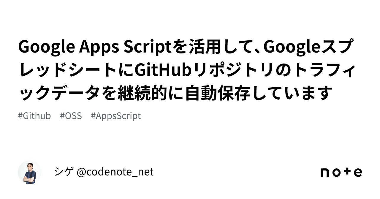 Google Apps Scriptを活用して、GoogleスプレッドシートにGitHubリポジトリのトラフィックデータを継続的に自動保存しています🧑‍💻｜シゲ @codenote_net