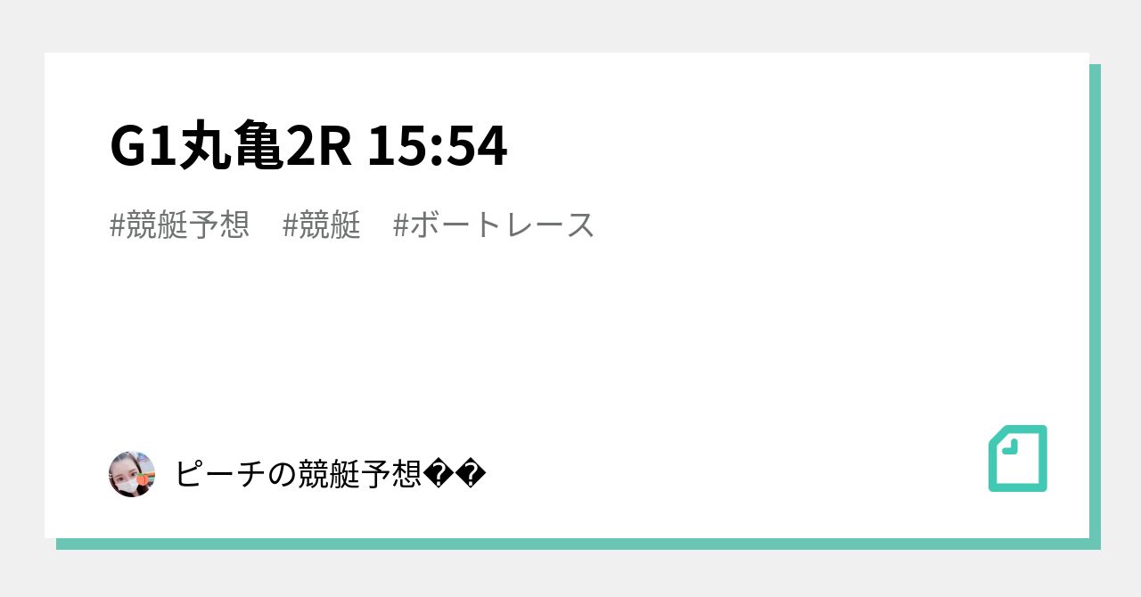 🏆G1🔥丸亀2R 15:54🚤｜ピーチの競艇予想🍑𖤐｜note