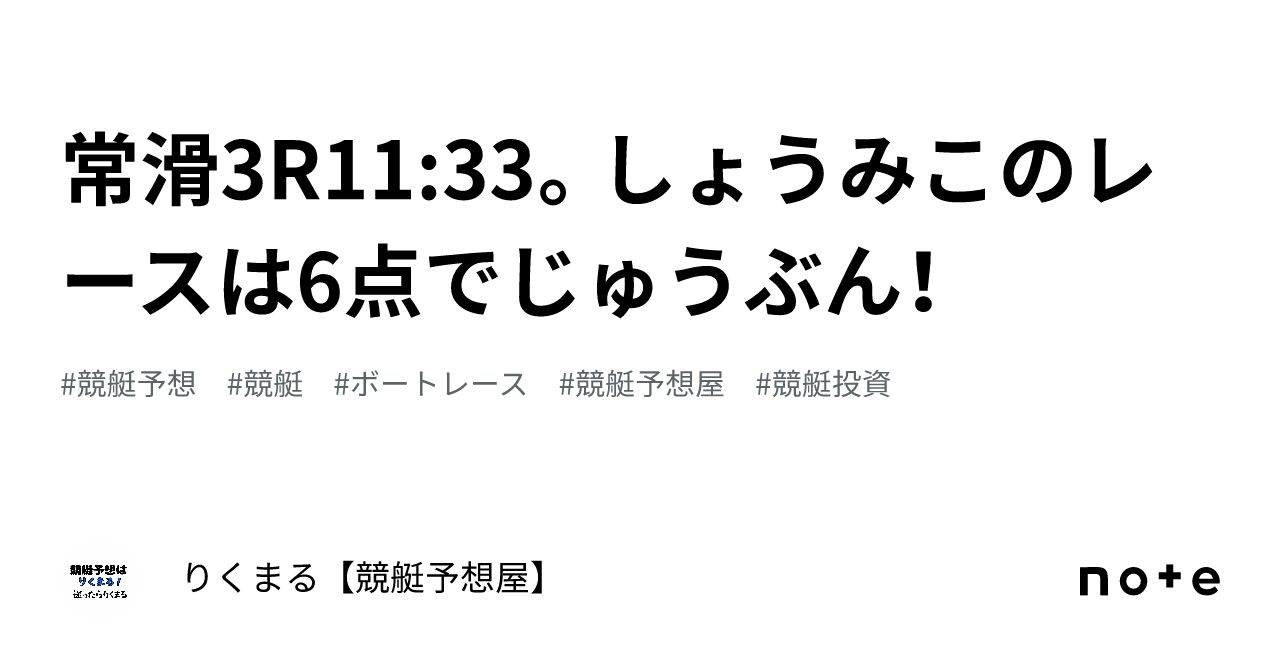 常滑3R11:33。しょうみこのレースは6点でじゅうぶん！｜りくまる🐻【競艇予想屋】