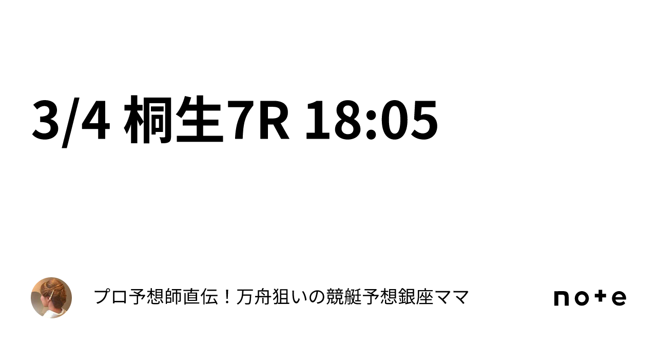 3/4 桐生7R 18:05｜プロ予想師直伝！万舟狙いの競艇予想🥂銀座ママ🥂