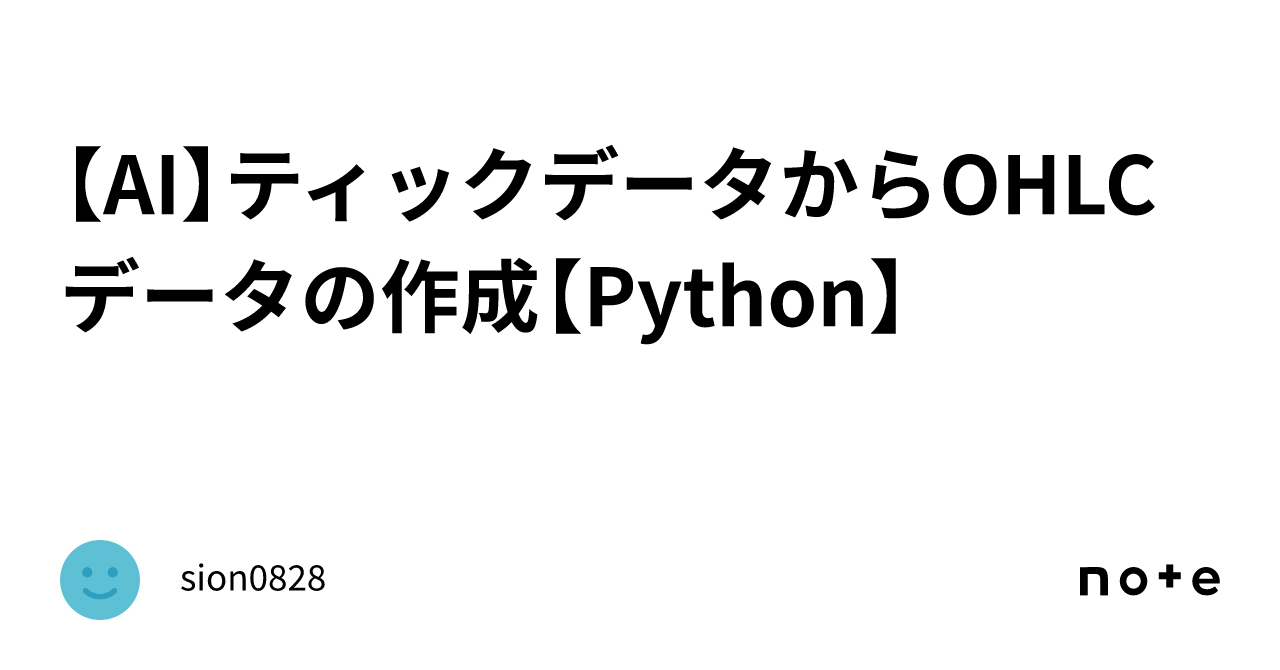 【AI】ティックデータからOHLCデータの作成【Python】｜sion0828