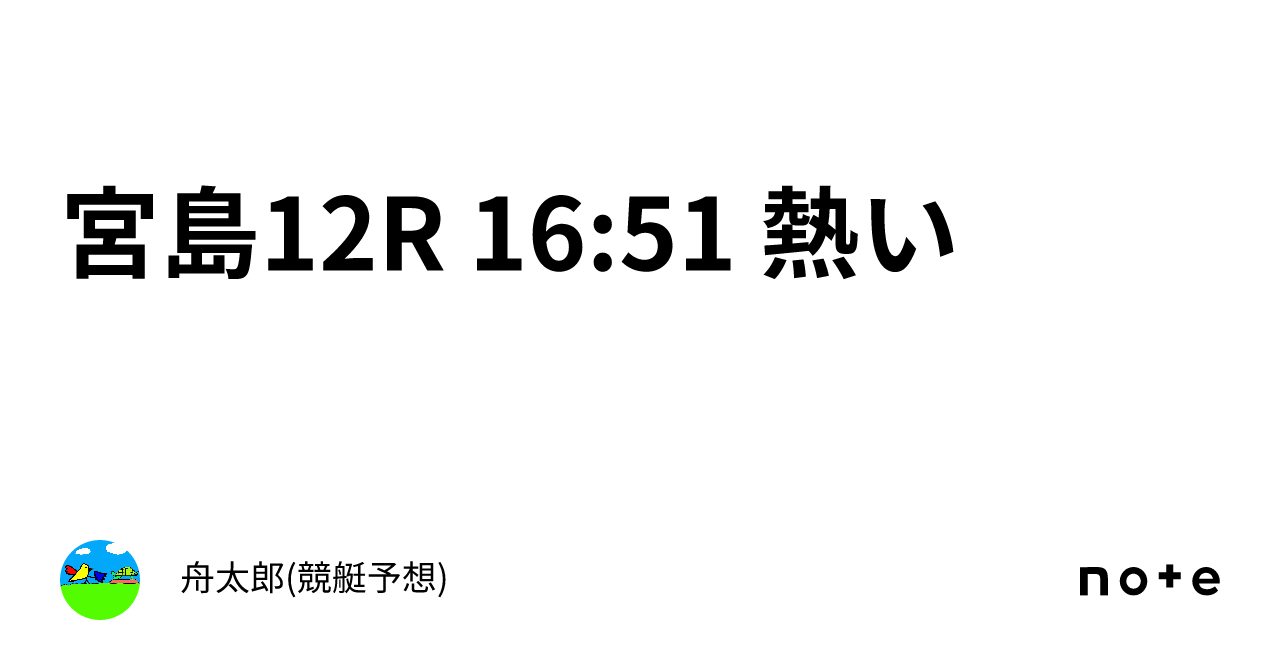 宮島12R 16:51 🔥熱い🔥｜舟太郎(競艇予想)