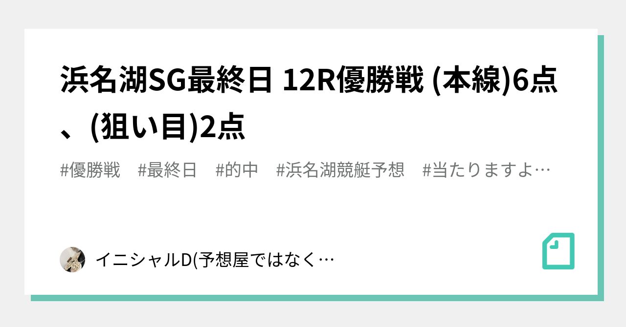浜名湖SG最終日 12R優勝戦 (本線)6点、(狙い目)2点｜イニシャルD(予想屋ではなく共有)