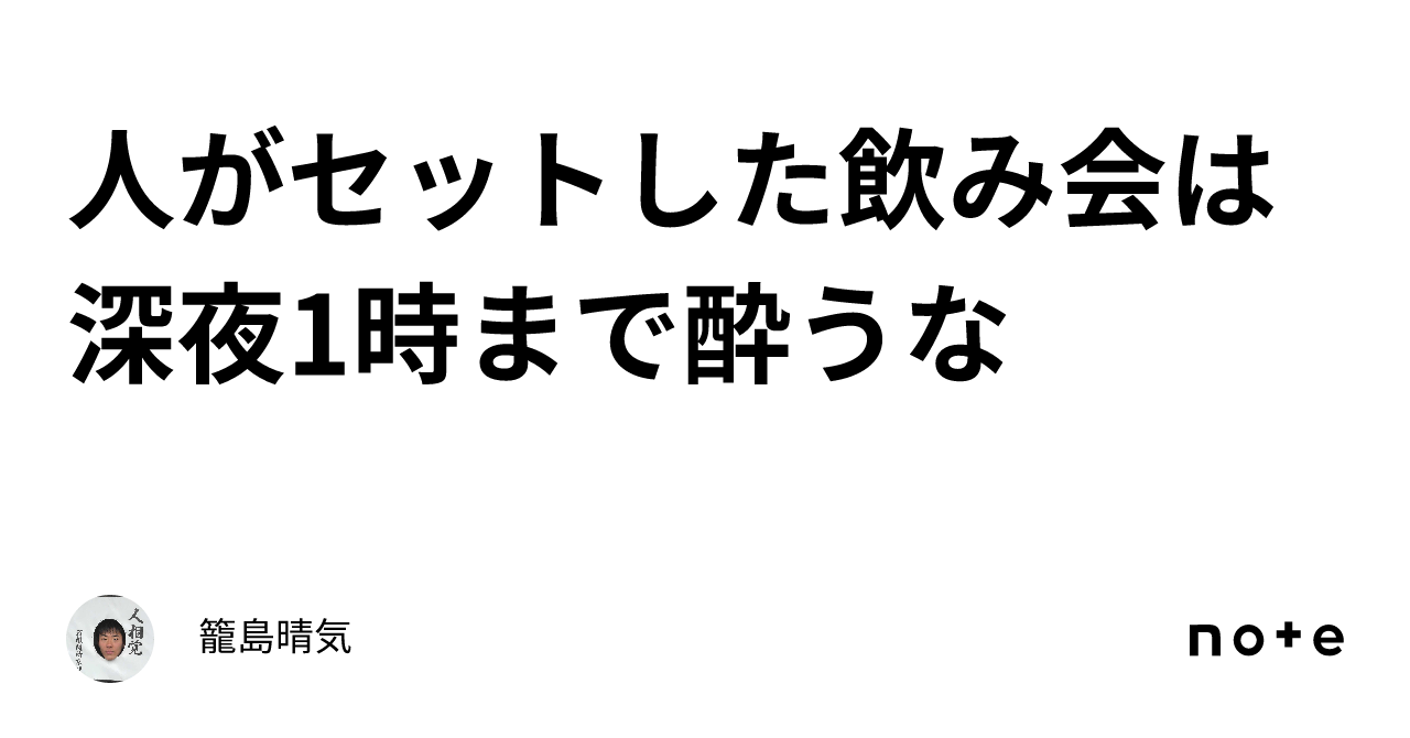 人がセットした飲み会は深夜1時まで酔うな｜籠島晴気 