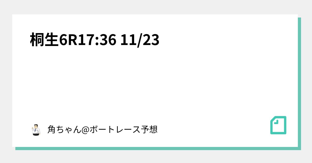 桐生6R17:36 11/23｜角ちゃん@ボートレース予想｜note