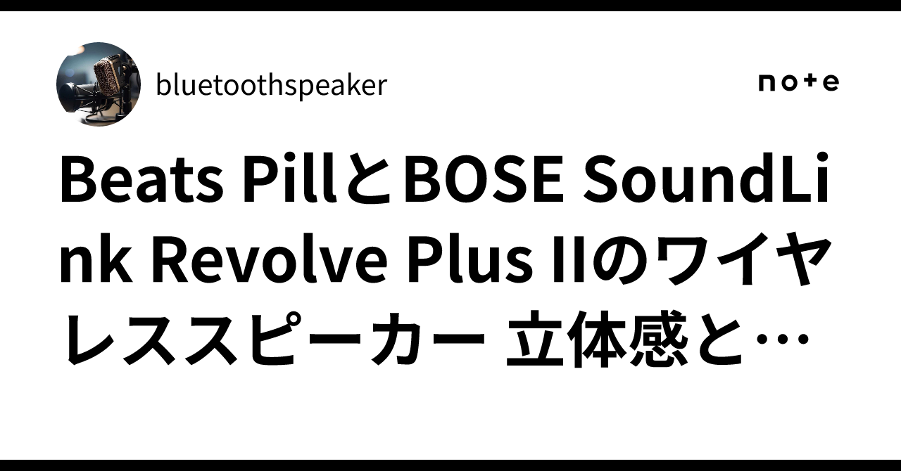 Beats PillとBOSE SoundLink Revolve Plus IIのワイヤレススピーカー 立体感と音圧のせめぎ合い ...
