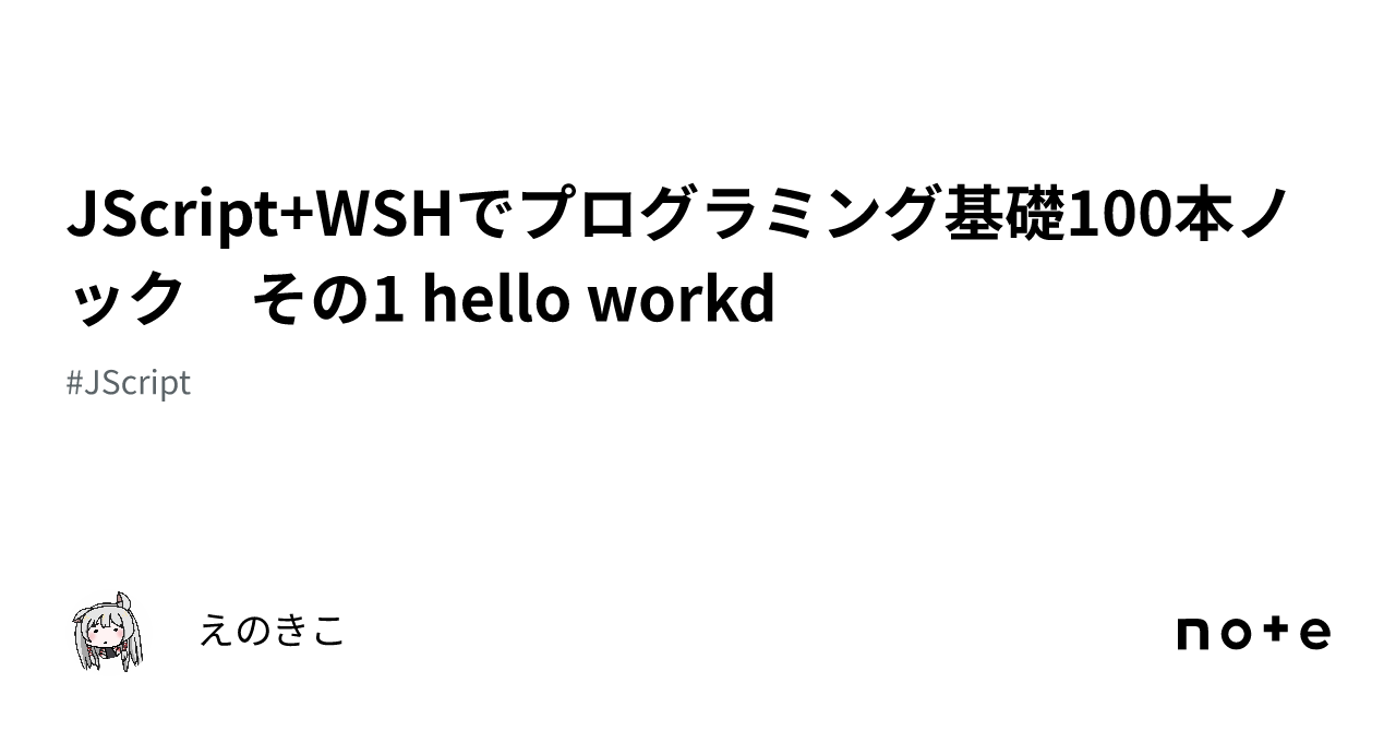 JScript+WSHでプログラミング基礎100本ノック その1 hello workd｜えのきこ
