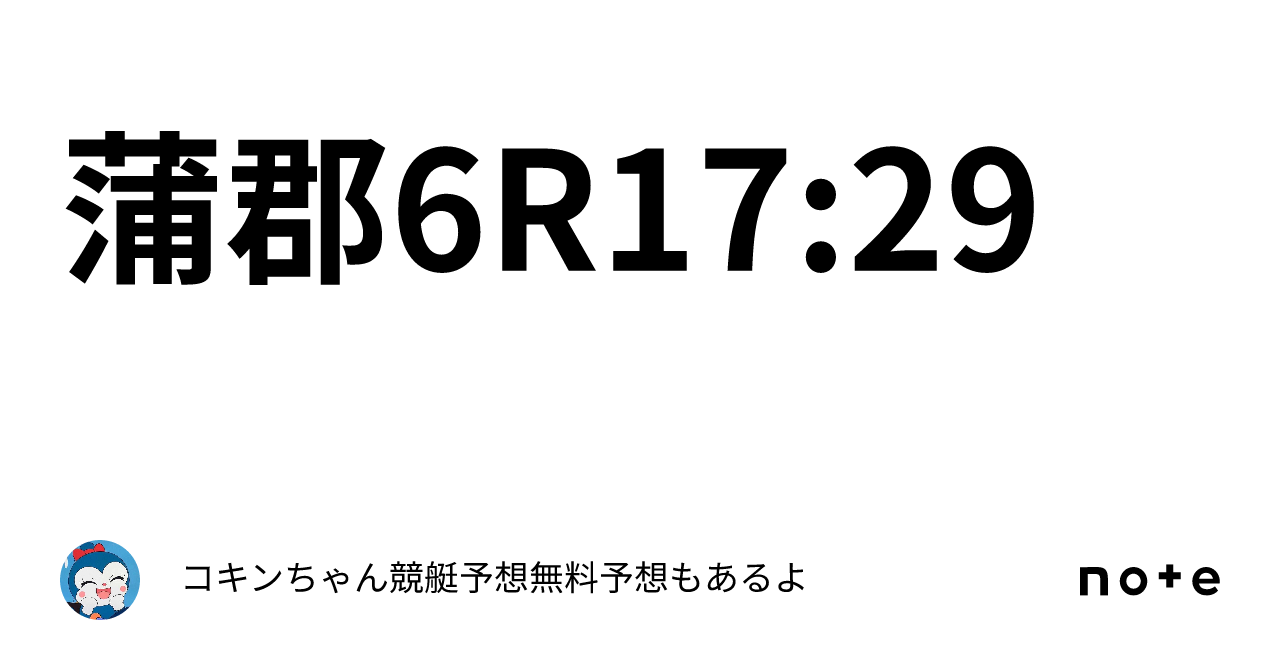 蒲郡6R17:29｜💰コキンちゃん競艇予想🚤無料予想もあるよ