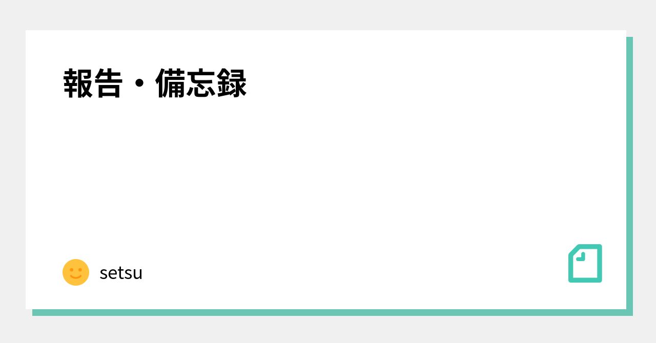 報告・備忘録｜setsu｜note