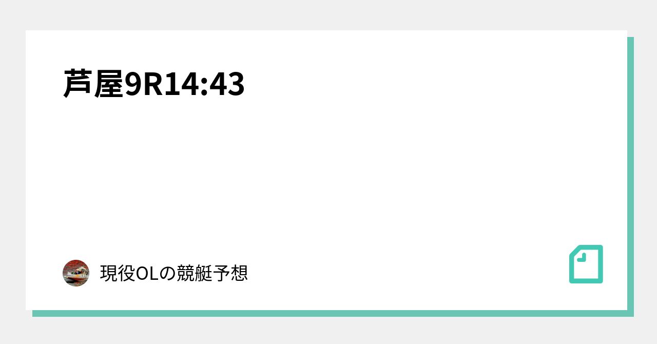 芦屋9R14:43｜現役OLの競艇予想｜note