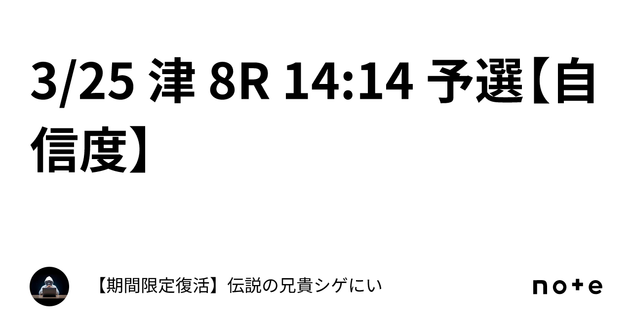 🎯3/25 津 8R 14:14 予選【自信度🎯🎯】｜【期間限定復活】伝説の兄貴シゲにい