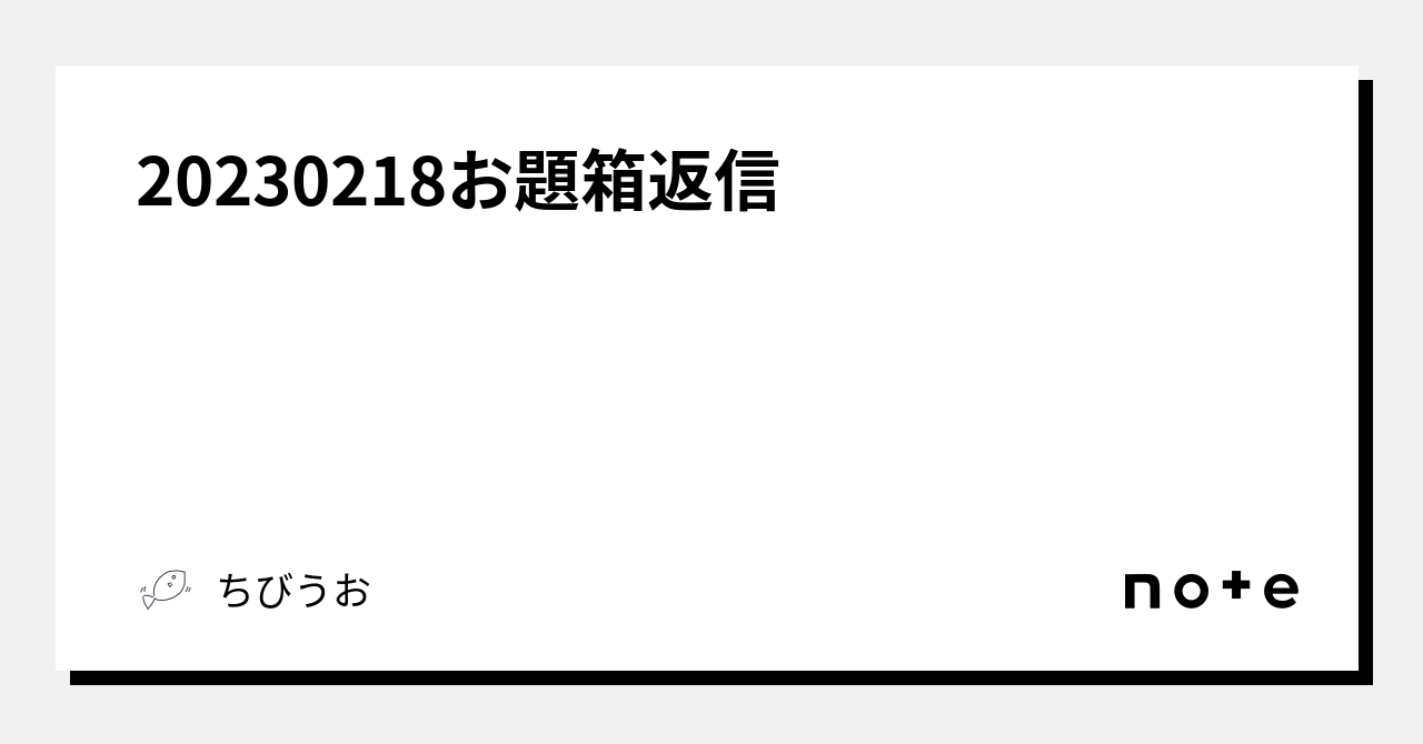 20230218お題箱返信｜ちびうお｜note