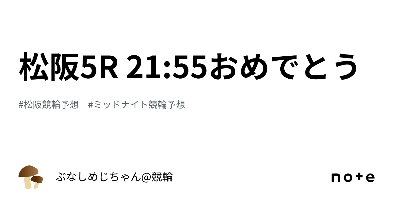 松阪5R 21:55㊗️おめでとう㊗️｜ぶなしめじちゃん@競輪