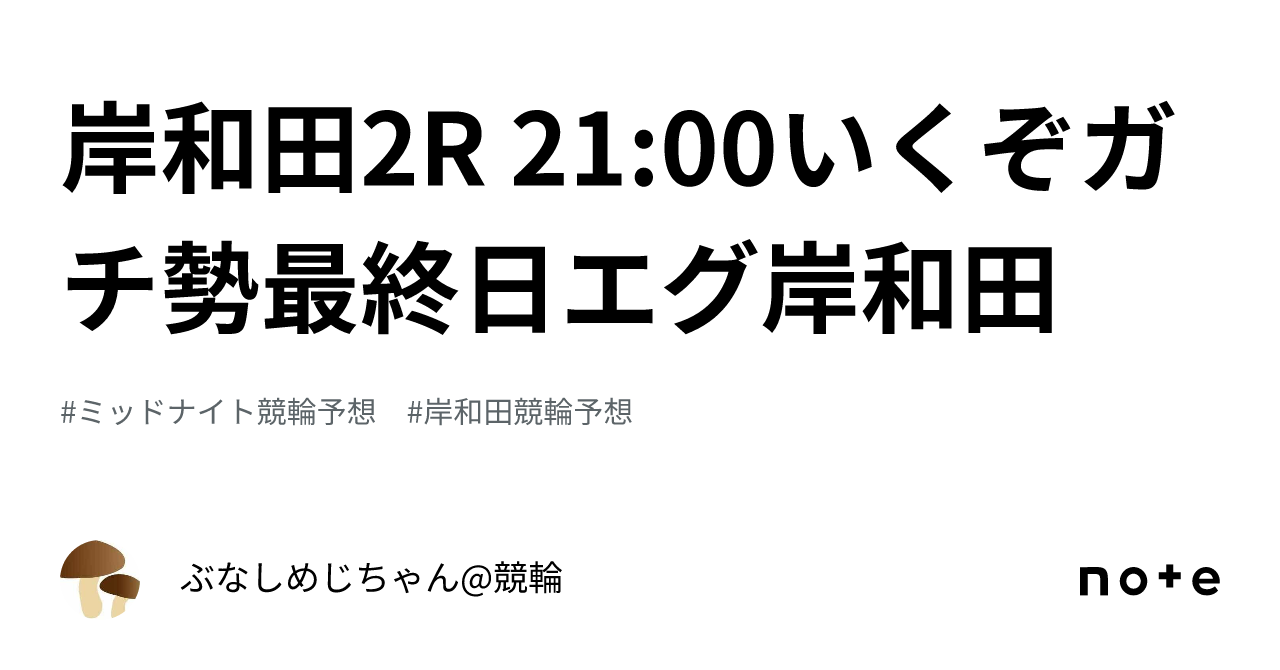 岸和田2R 21:00🔥‼️いくぞガチ勢最終日エグ岸和田‼️🔥｜ぶなしめじちゃん@競輪