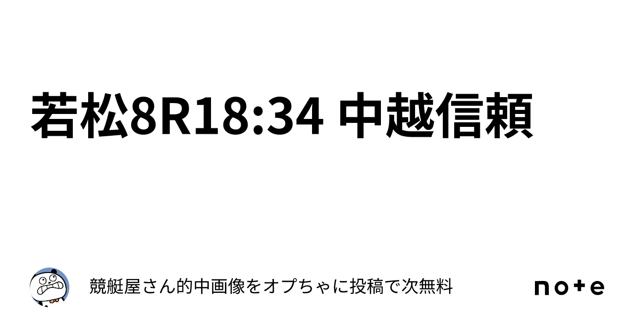若松8R18:34 中越信頼｜🐼競艇屋さん🐼的中画像をオプちゃに投稿で次無料