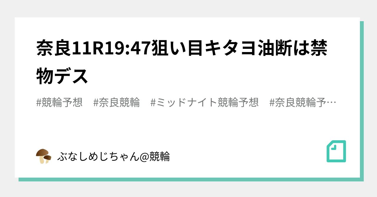 奈良11R19:47‼️⚠️狙い目キタヨ油断は禁物デス⚠️‼️｜ぶなしめじちゃん@競輪