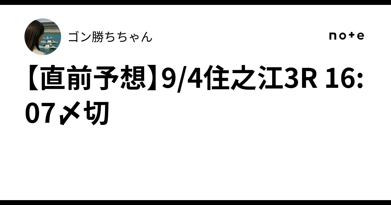 【直前予想】9/4住之江3R 16:07〆切｜ゴン勝ちちゃん
