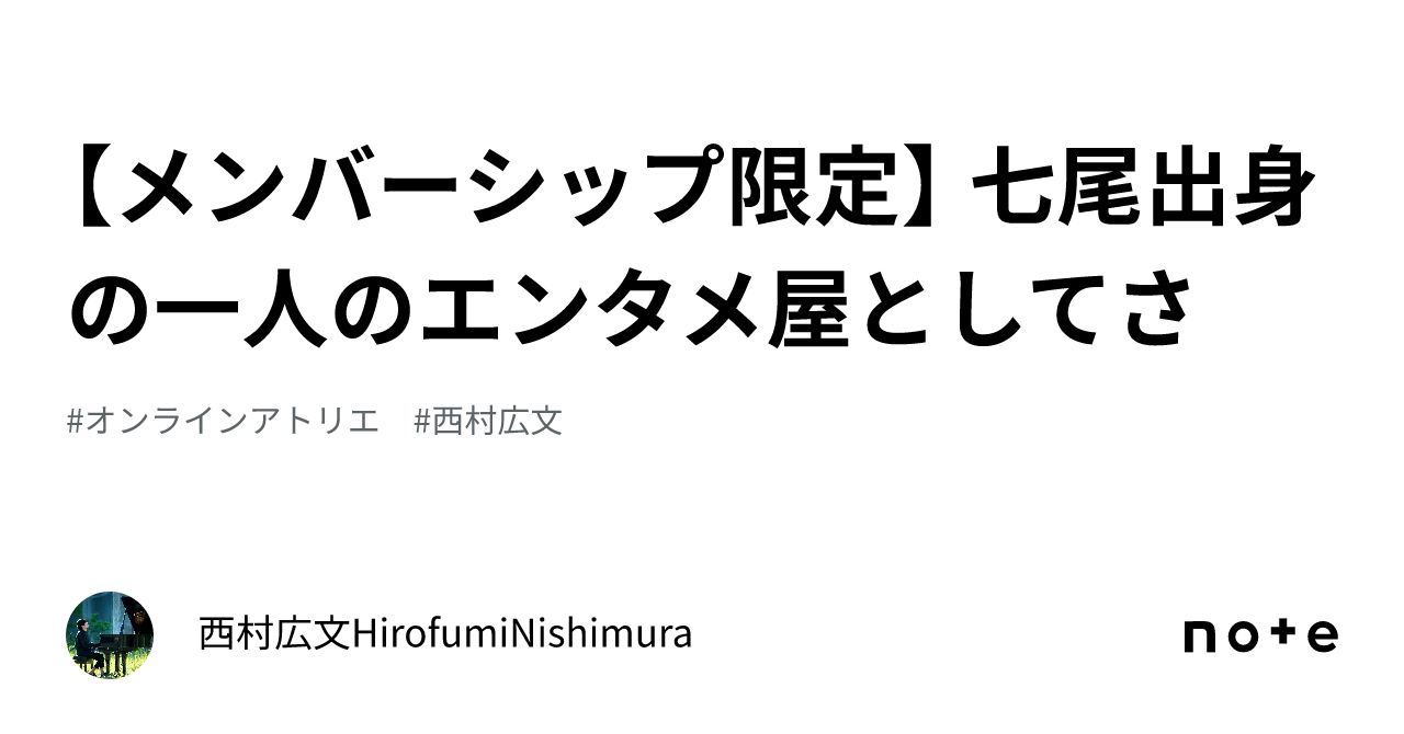 【メンバーシップ限定】 七尾出身の一人のエンタメ屋としてさ｜西村広文HirofumiNishimura
