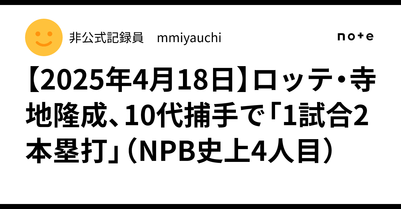 【2025年4月18日】ロッテ・寺地隆成、10代捕手で「1試合2本塁打」（NPB史上4人目）｜非公式記録員 mmiyauchi