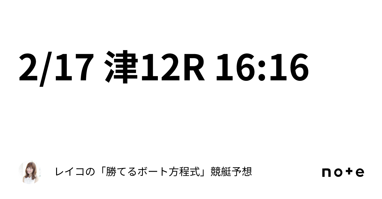 2/17 津12R 16:16｜レイコの「勝てるボート方程式」💄競艇予想