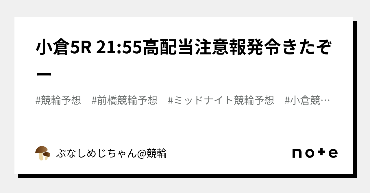 小倉5R 21:55🔥⚠️高配当注意報発令きたぞー⚠️🔥｜ぶなしめじちゃん@競輪｜note