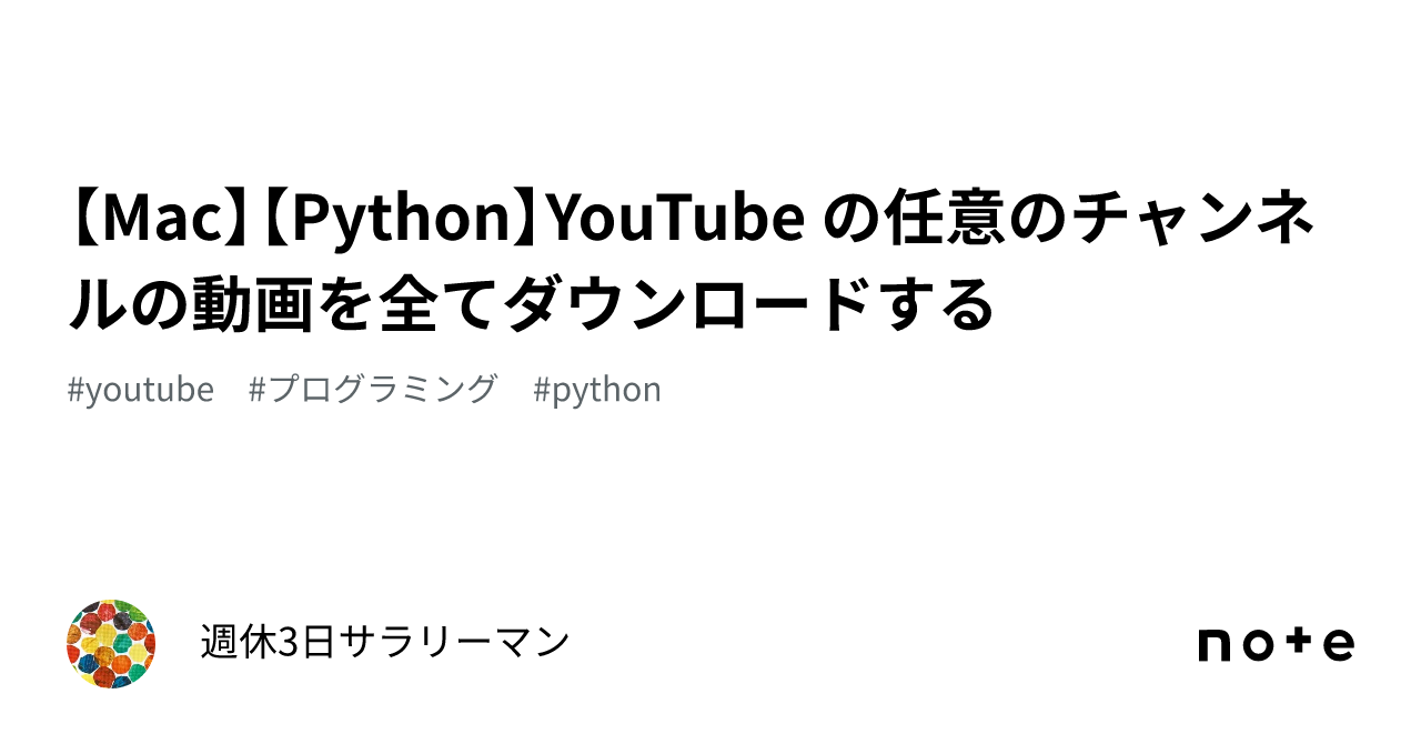 【Mac】【Python】YouTube の任意のチャンネルの動画を全てダウンロードする｜週休3日サラリーマン