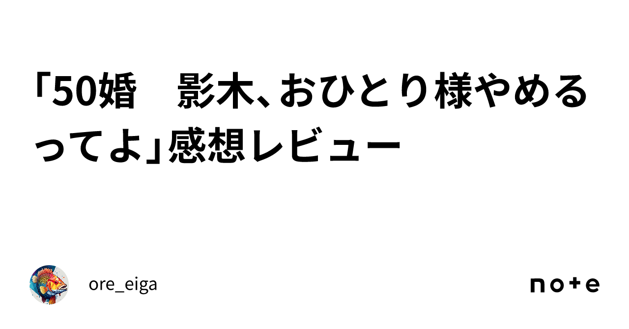 「50婚 影木、おひとり様やめるってよ」感想レビュー｜ore_eiga