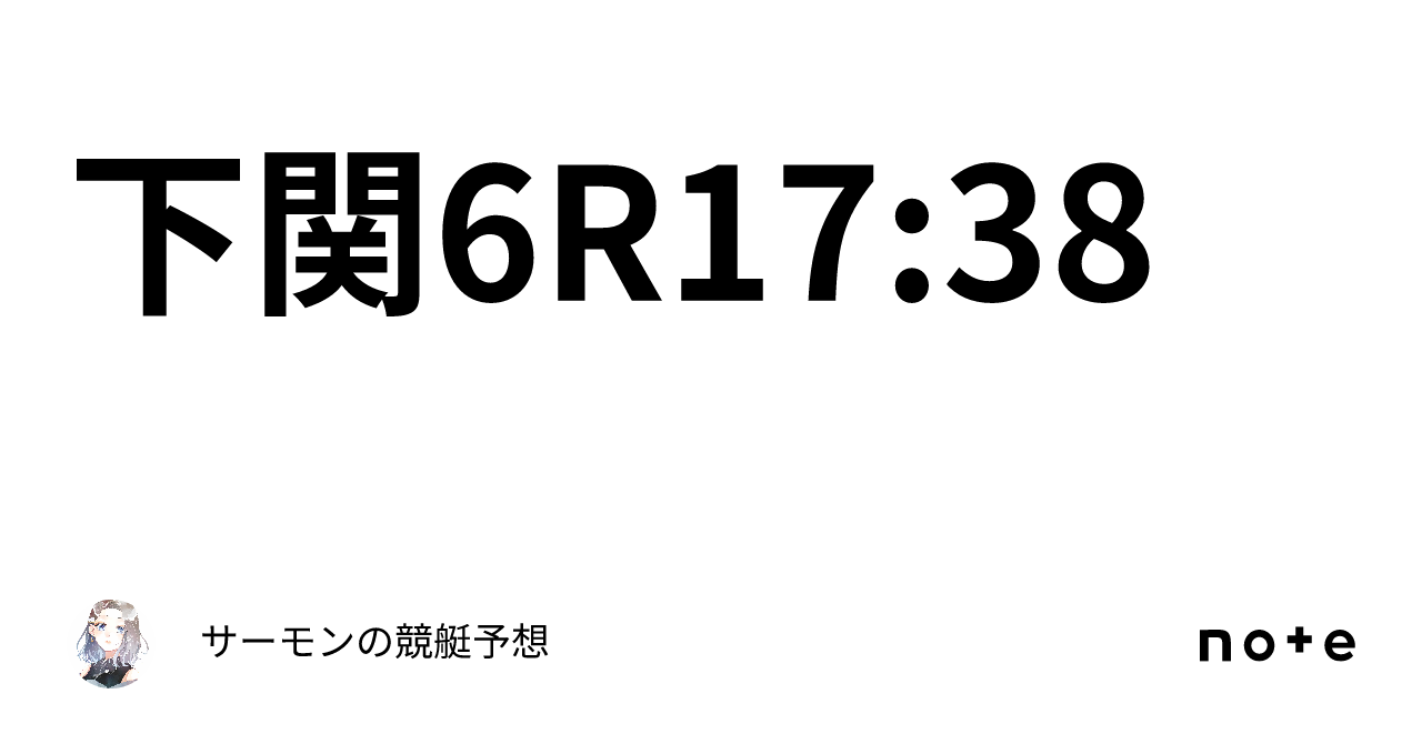 下関6R17:38｜サーモンの競艇予想💙