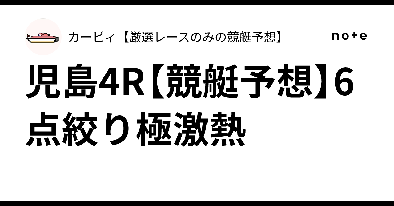 児島4R【競艇予想】6点絞り🌈🌈極激熱🌈🌈｜カービィ⭐【厳選レースのみの競艇予想】