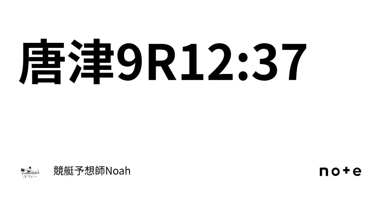 唐津9R12:37｜競艇予想師Noah