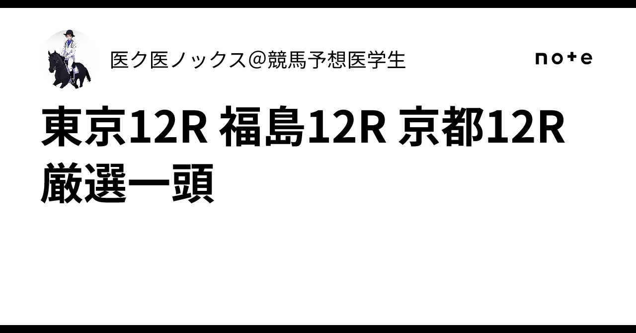 東京12R 福島12R 京都12R 厳選一頭｜医ク医ノックス＠競馬予想医学生