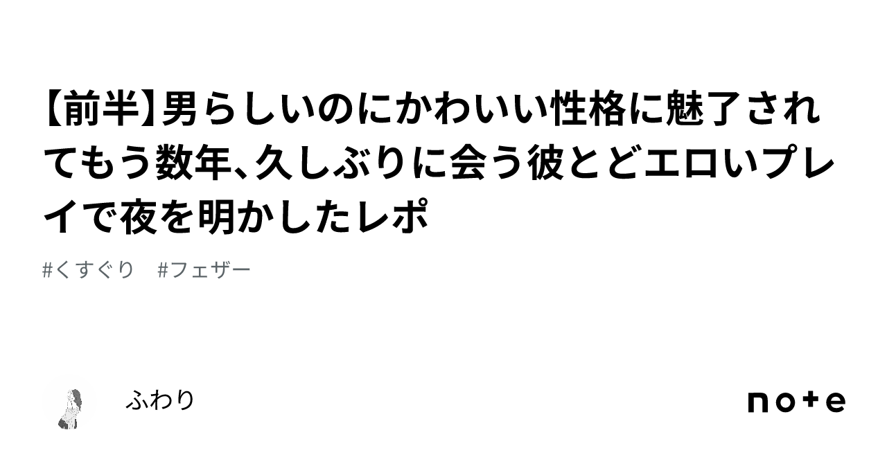 【前半】男らしいのにかわいい性格に魅了されてもう数年、久しぶりに会う彼とどエロいプレイで夜を明かしたレポ|ふわり