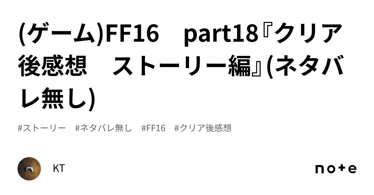 (ゲーム)FF16 part18『クリア後感想 ストーリー編』(ネタバレ無し)｜KT
