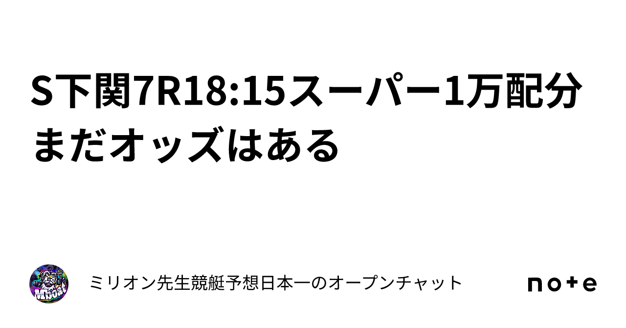 S📙下関7R18:15📙スーパー🌈1万配分まだオッズはある｜🚤ミリオン先生競艇予想🚤日本一のオープンチャット