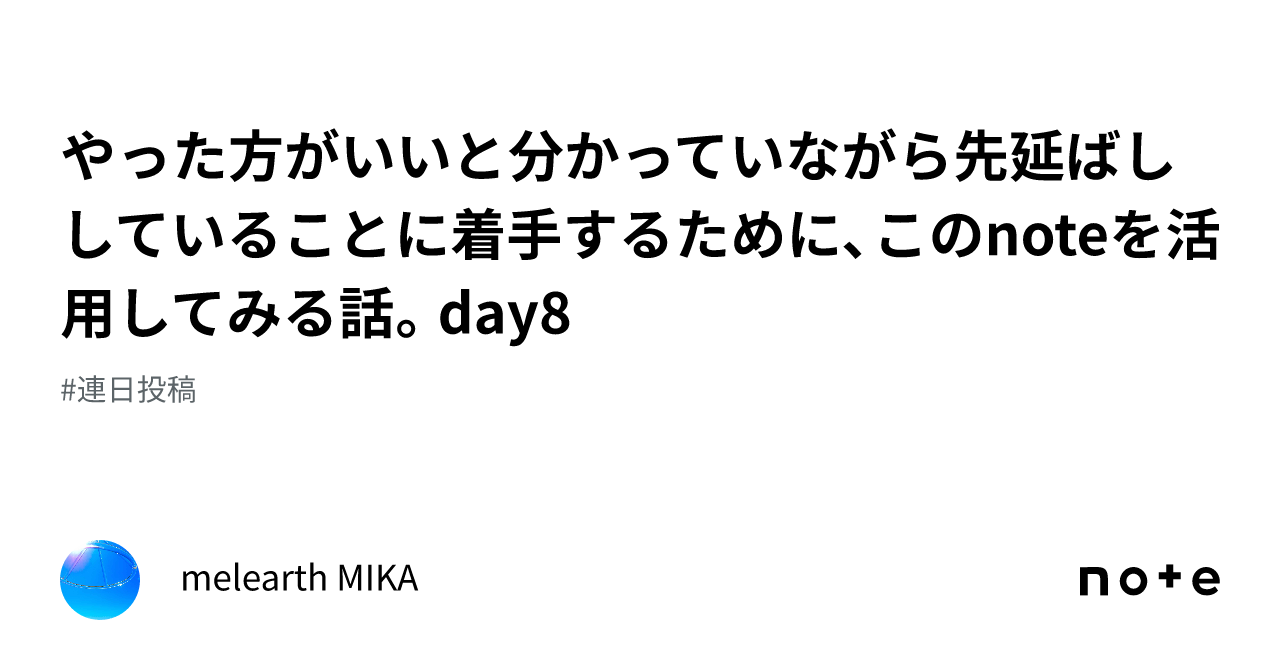 やった方がいいと分かっていながら先延ばししていることに着手するために、このnoteを活用してみる話。day8｜melearth MIKA