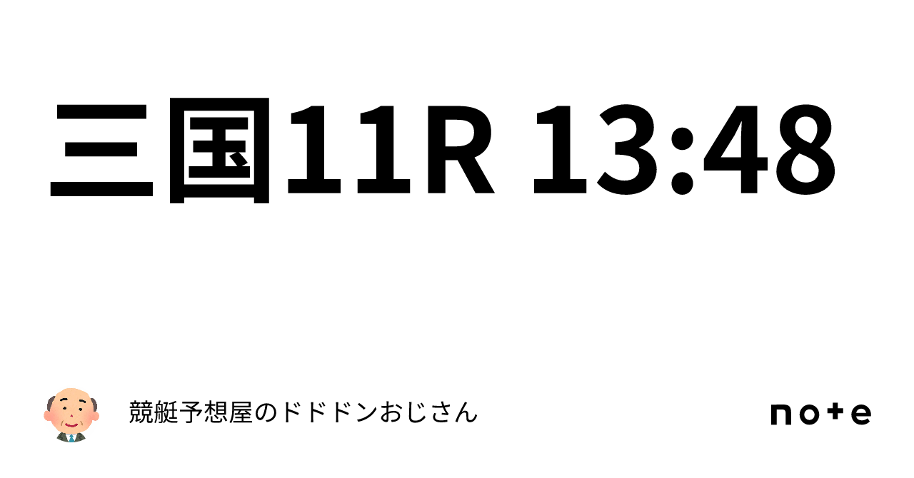 三国11R 13:48｜競艇予想屋のドドドンおじさん