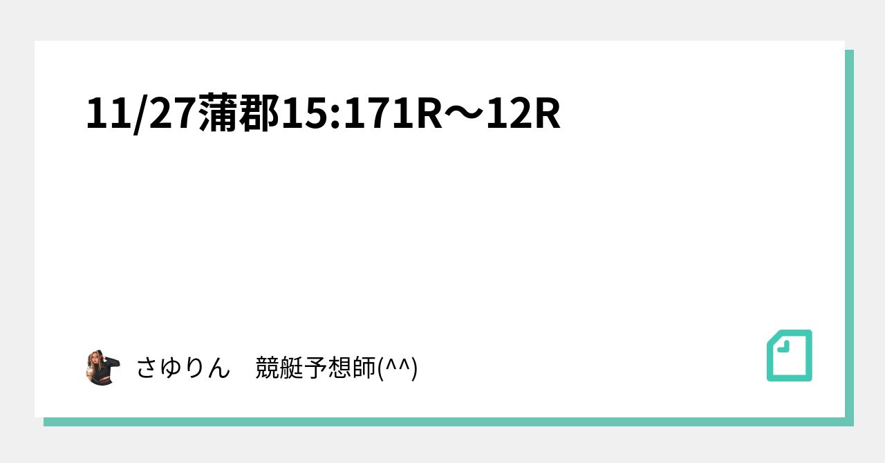 11/27👀蒲郡15:17🎶1R〜12R🎶｜さゆりん 競艇予想師(^^)｜note